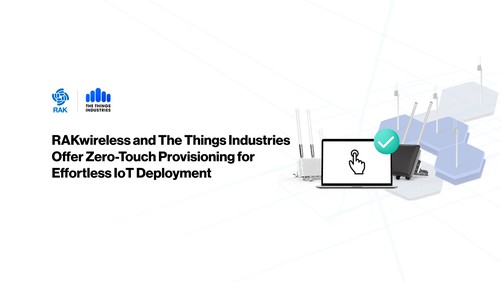 RAKwireless and The Things Industries Collaborate to Launch Zero-Touch Provisioning for ...